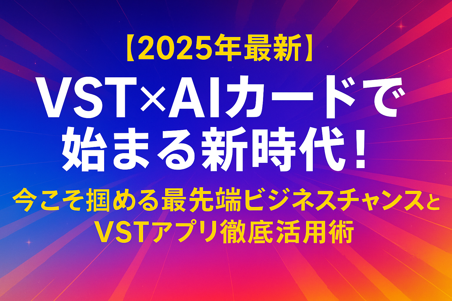 【2025年最新】VST×AIカードで始まる新時代！今こそ掴める最先端ビジネスチャンスとVSTアプリ徹底活用術